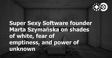 Super Sexy Software Founder Marta Szymańska On Shades Of White Fear Of Emptiness And Power Of