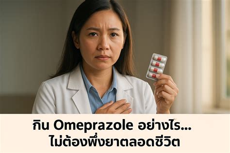 สุขภาพดีไม่มีในขวด กิน Omeprazole อย่างไรไม่ต้องพึ่งยาตลอดชีวิต