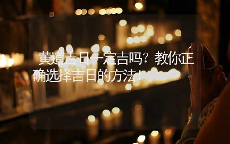 黄道吉日一定吉吗教你正确选择吉日的方法 吉日吉时 合福居算命网