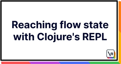 Reaching Flow State With Clojure S Repl Newline
