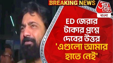 Ed Summoned Actor Dev Ed জেরার টাকার প্রশ্নে দেবের উত্তর শুনুন এগুলো আমার হাতে নেই Aaj Tak