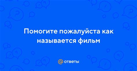 Ответы Mail Помогите пожалуйста как называется фильм