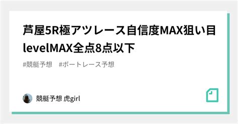 ⚠️芦屋5r⚠️極アツレース🔥🔥自信度max🔥🔥狙い目levelmax🔥🔥全点8点以下｜競艇予想 虎girl 🐯｜note