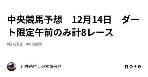 中央競馬予想 12月14日 ダート限定午前のみ計8レース｜🔥川井萌推しの本命舟券🔥