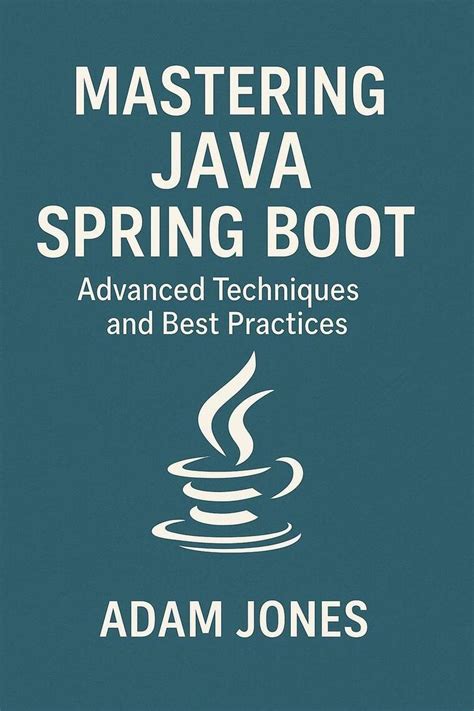 Mastering Java Spring Boot Advanced Techniques And Best Practices By
