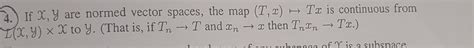 Solved 4 If Xy Are Normed Vector Spaces The Map Tx↦tx