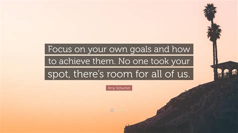 Amy Schumer Quote “focus On Your Own Goals And How To Achieve Them No