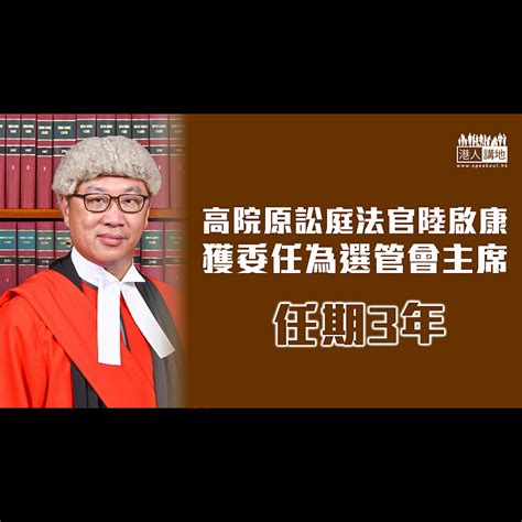【人事任命】高院原訟法庭法官陸啟康獲委任為選管會主席 任期3年 焦點新聞 港人講地