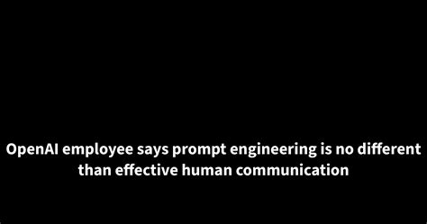Openai Employee Says Prompt Engineering Is No Different Than Effective