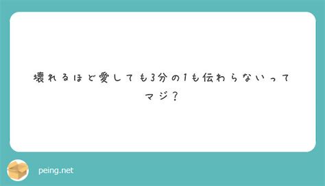 壊れるほど愛しても3分の1も伝わらないってマジ？ Peing 質問箱