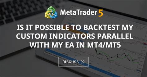 Is It Possible To Backtest My Custom Indicators Parallel With My Ea In Mt4mt5 Trading