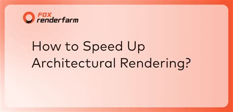How To Speed Up Architectural Rendering