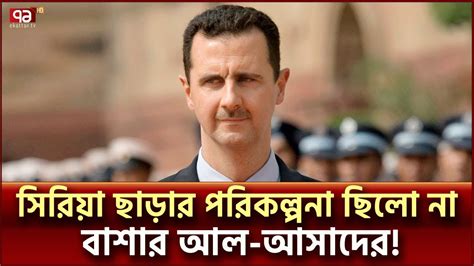 পালানোর পর এই প্রথম মুখ খুললেন বাশার আল আসাদ Bashar Al Assad