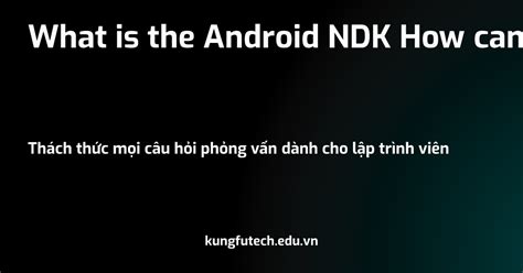 What Is The Android Ndk How Can
