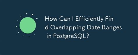 如何在 Postgresql 中有效率地找到重疊的日期範圍？ Mysql教程 Php中文網