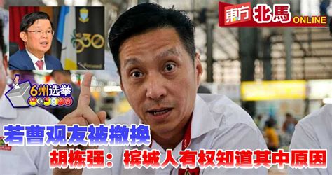 【6州选举】若曹观友被撤换 胡栋强：槟城人有权知道其中原因 国内 東方網 馬來西亞東方日報