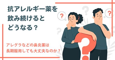 抗アレルギー薬を飲み続けるとどうなる？アレグラなどの鼻炎薬は長期服用しても大丈夫なのか？｜お薬ネット