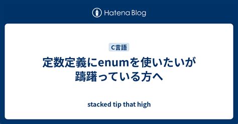定数定義にenumを使いたいが躊躇っている方へ Stacked Tip That High