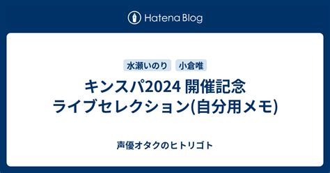 キンスパ2024 開催記念 ライブセレクション 自分用メモ 声優オタクのヒトリゴト