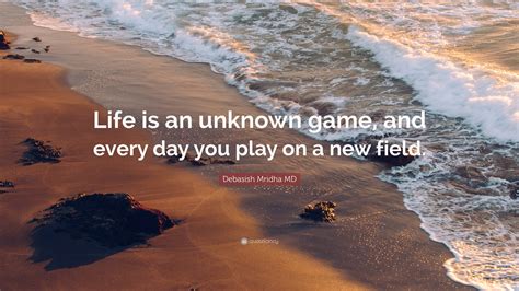 Debasish Mridha Md Quote “life Is An Unknown Game And Every Day You