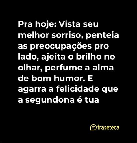 Pra Hoje Vista Seu Melhor Sorriso Penteia As Preocupa Es Pro Lado