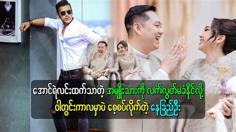 အောင်ရဲလင်းထက်သာတဲ့အမျိုးသားကိုလက်လွှတ်မခံနိုင်တာကြောင့်အမြန်စေ့စပ်သွားပြီဖြစ်တဲ့ နေခြည်ဦး Youtube