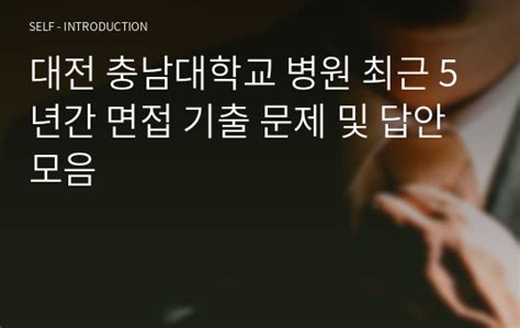 대전 충남대학교 병원 최근 5년간 면접 기출 문제 및 답안 모음 자기소개서