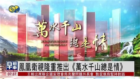 凤凰卫视重装推出《万水千山总是情》 讲述习近平与老百姓的故事凤凰网视频凤凰网