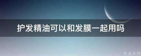 护发精油可以和发膜一起用吗 业百科