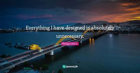 Everything I Have Designed Is Absolutely Unnecessary Quote By