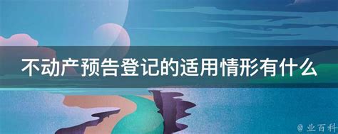 不动产预告登记的适用情形有什么 业百科
