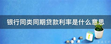 银行同类同期贷款利率是什么意思 业百科