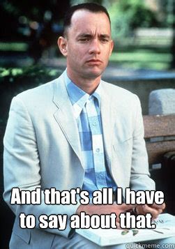 And Thats All I Have To Say About That Forest Gump Quickmeme