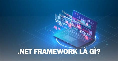 NET Framework là gì Khám phá sức mạnh của NET Framework