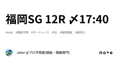 福岡sg 12r 〆1740｜joker プロ予想屋競艇・競輪専門