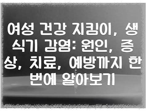여성 건강 지킴이 생식기 감염 원인 증상 치료 예방까지 한 번에 알아보기