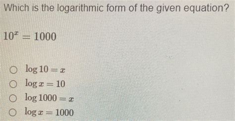 Solved Which Is The Logarithmic Form Of The Given Equation 10 X 1000
