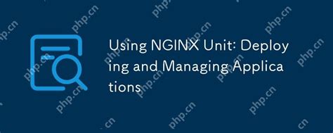 使用nginx單元：部署和管理應用程序 Nginx Php中文網