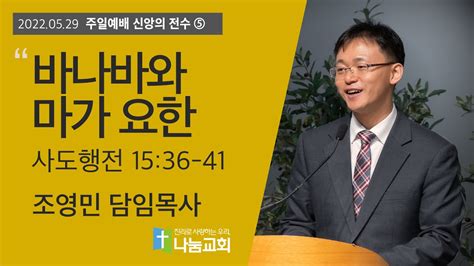20220529 [주일예배] 바나바와 마가 요한 행 15 36 41 조영민 목사 Youtube