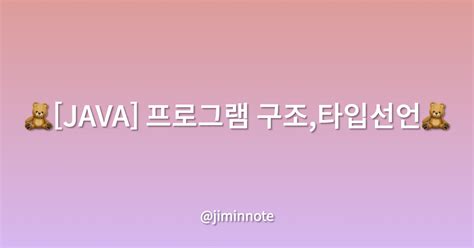 Java 자바 프로그램 구조 타입선언 Java 자바 프로그램 구조 타입선언