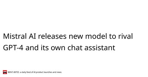 Mistral Ai Releases New Model To Rival Gpt 4 And Its Own Chat Assistant Bens Bites