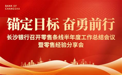 锚定目标 奋勇前行——长沙银行召开零售条线半年度工作总结会议暨零售经验分享会发展团队全行