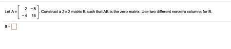 Let A Construct A 2x2 Matrix B Such That Ab Is The Zero Matrix Use
