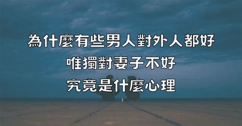 為什麼有些男人對外人都好，唯獨對妻子不好，究竟是什麼心理？ 愛經驗20