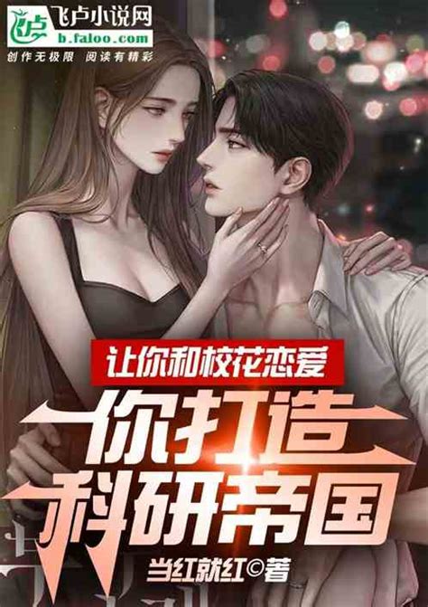 让你和校花恋爱，你打造科研帝国当红就红小说全本小说下载飞卢小说网