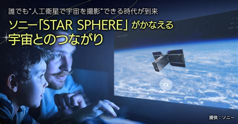 誰でも“人工衛星で宇宙を撮影”できる時代が到来 ソニー「star Sphere」がかなえる宇宙とのつながり｜日本経済新聞 電子版特集