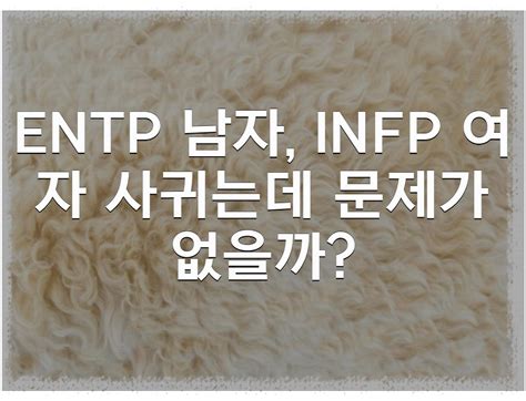 Entp 남자 Infp 여자 사귀는데 문제가 없을까 꿈해몽 꿈 해석