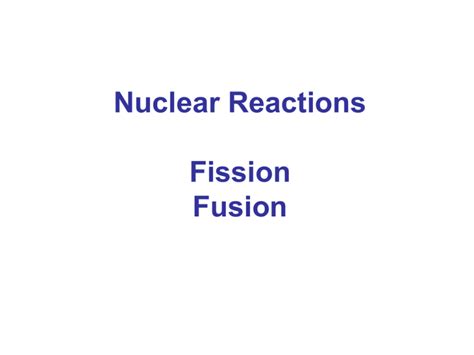 Nuclear Reactions Fission Fusion