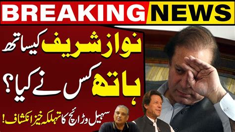 Sohail Waraich Shocking Revelation About Nawaz Sharif Breaking News