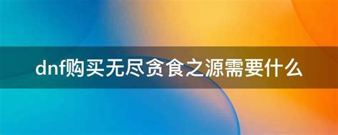 Dnf购买无尽贪食之源需要什么 业百科